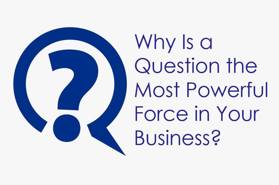 Why is a question the most powerful force in your business? - Bob Tiede